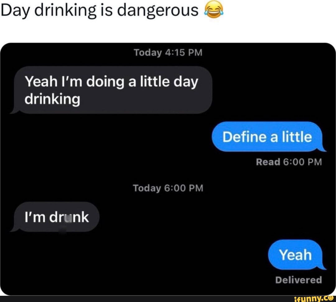 Day drinking is dangerous Today PM Yeah I'm doing a little day drinking ...