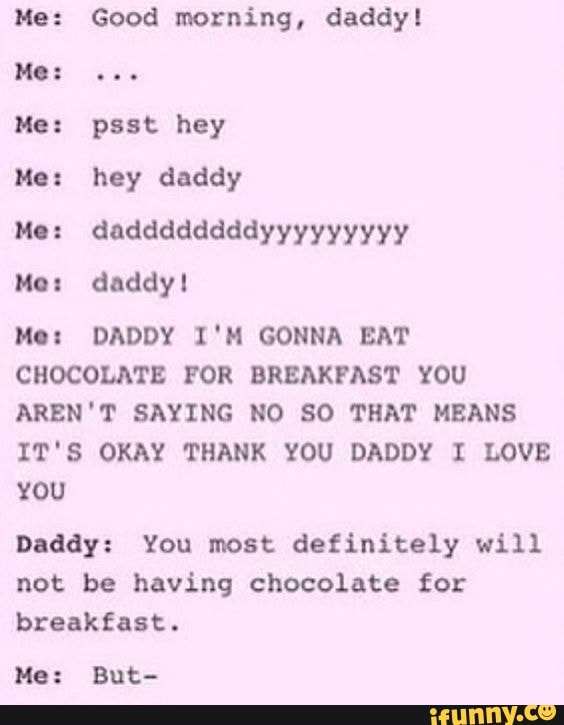 Me: Good morning, daddy! Me: psst hey Me: hey daddy Me ...