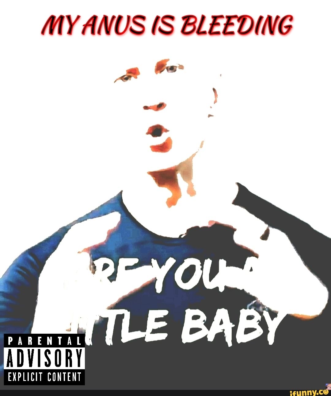 MY ANUS IS BLEEDING PARENTAL ADVISORY EXPLICIT CONTENT - iFunny