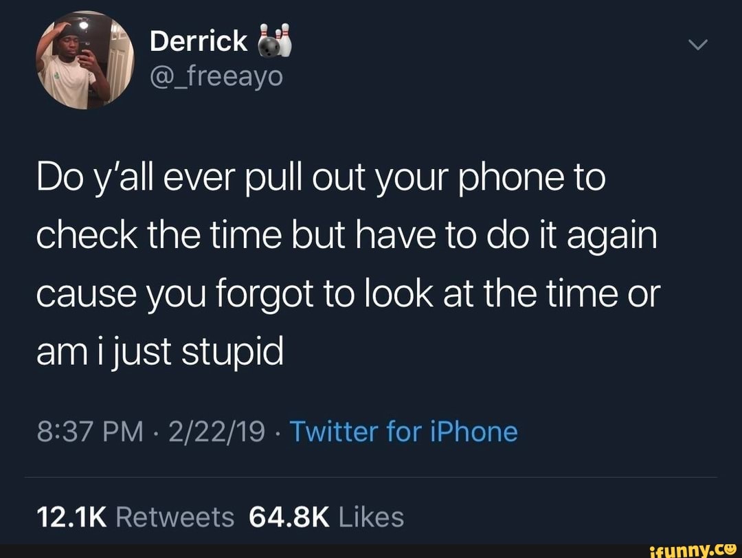 Do y’all ever pull out your phone to check the time but have to do it ...