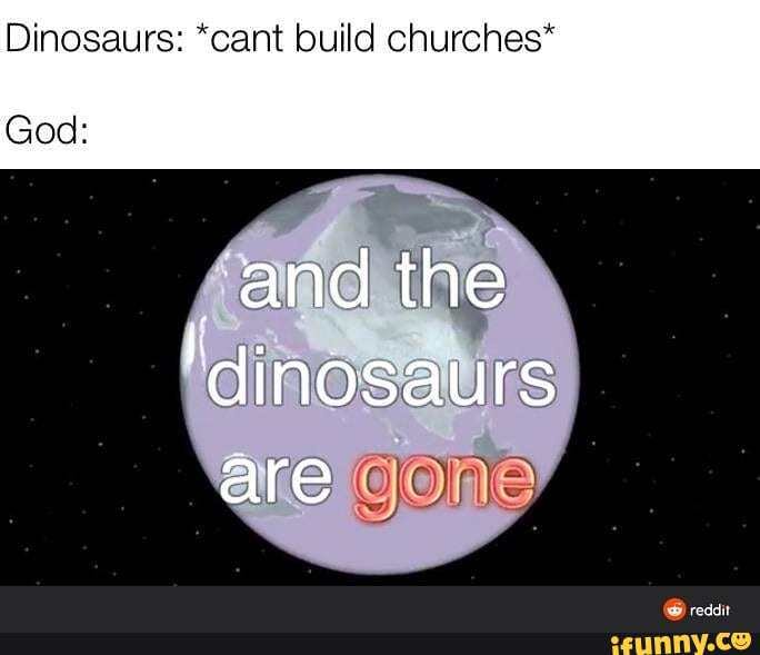 Dinosaurs: *cant build churches* God: - iFunny