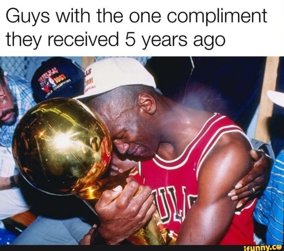 Guys with the one compliment they received 5 years ago - iFunny