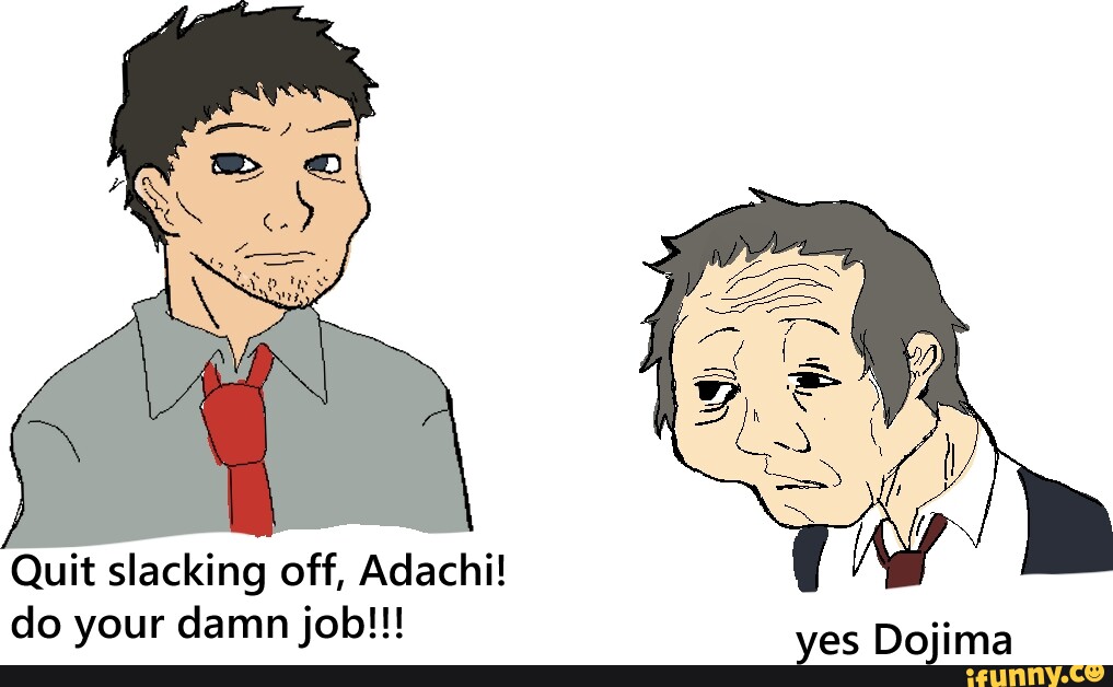 Quit slacking off, Adachi! do your damn job!!! yes Dojima - iFunny