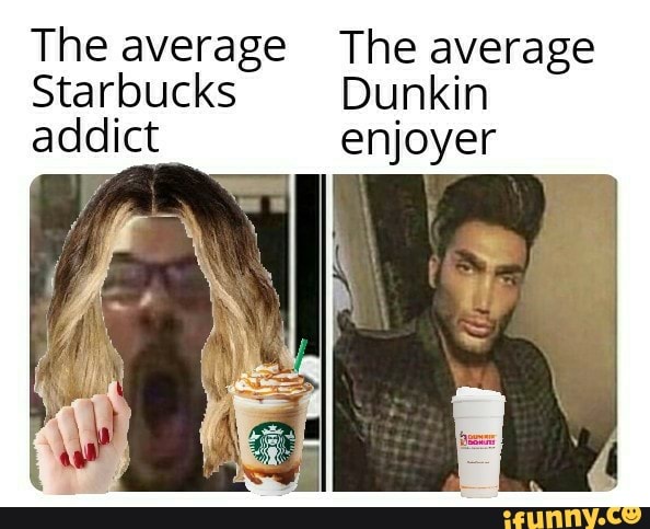 The average The average Starbucks Dunkin addict enjoyer - iFunny
