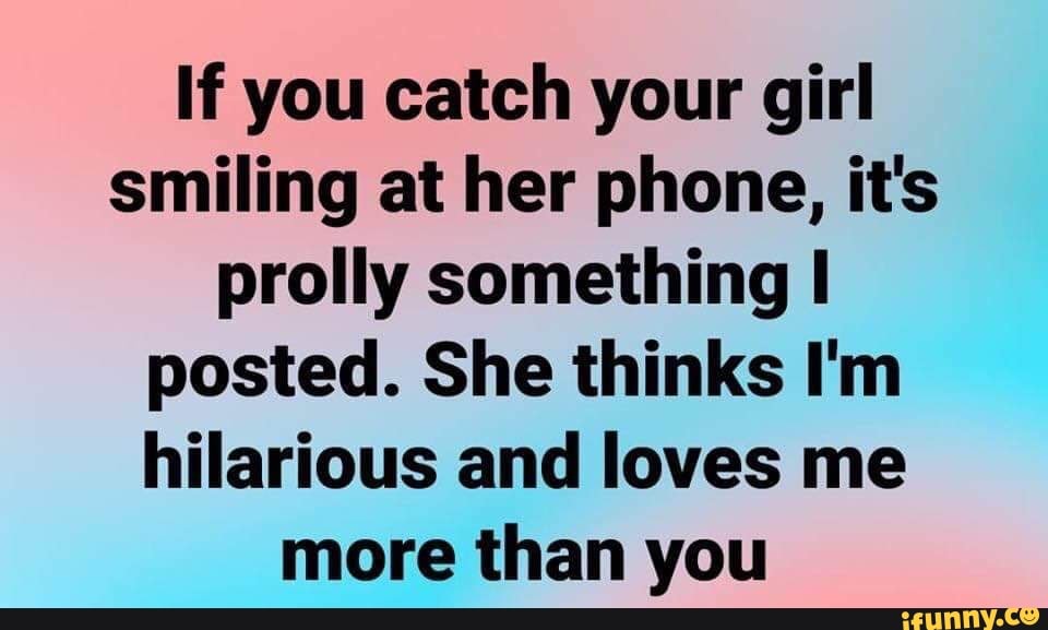 If you catch your girl smiling at her phone, it's prolly something I ...