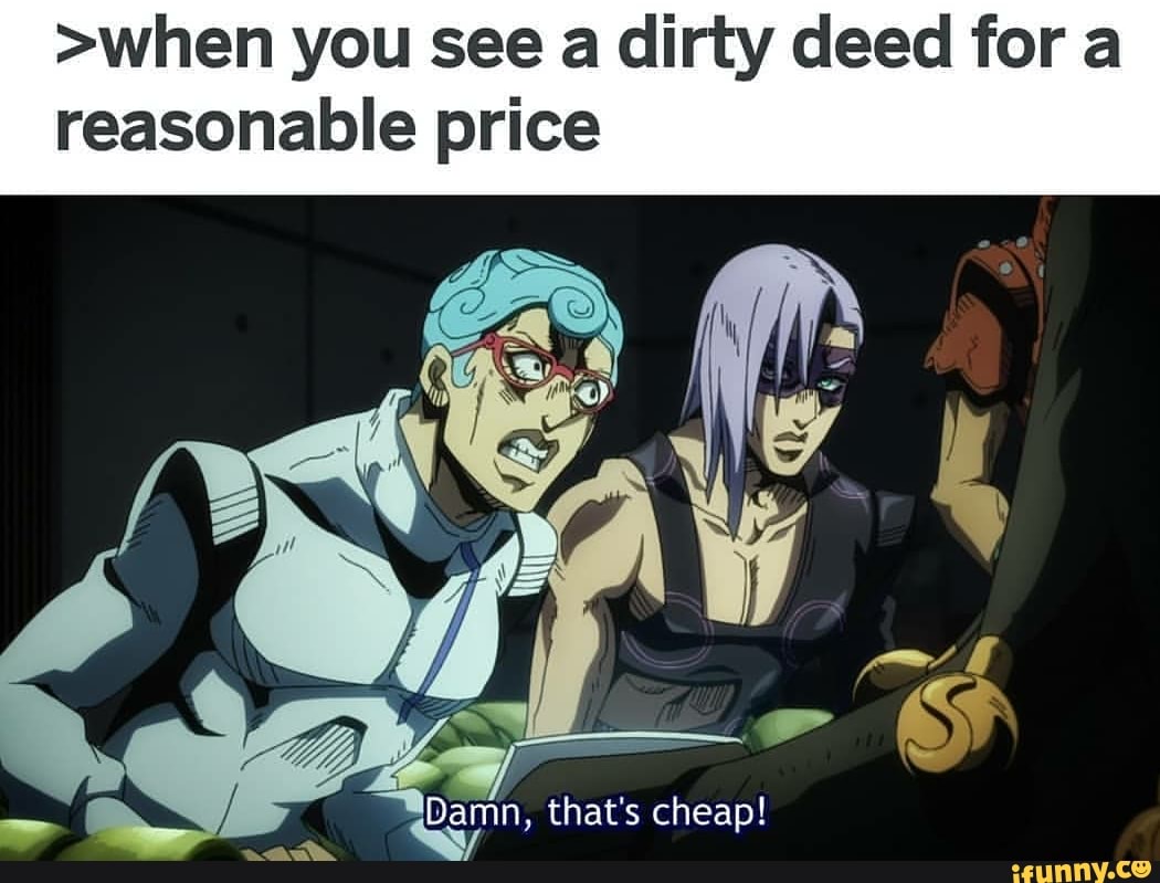>when you see a dirty deed for a reasonable price - iFunny