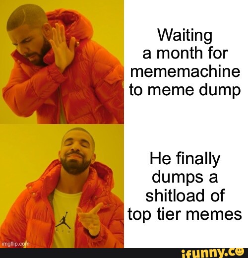 Waiting a month for mememachine to meme dump He finally dumps a ...
