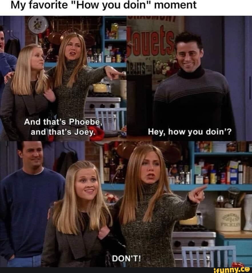 My favorite "How you doin" moment PP And that's I tats Joey. Hey, how ...
