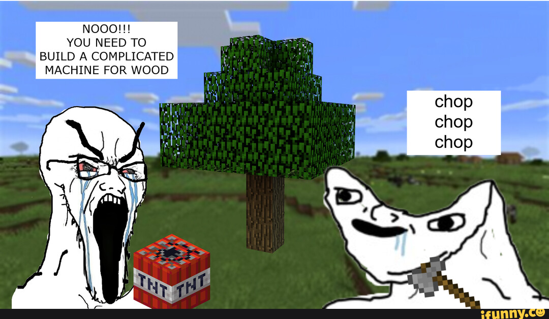 NOOO!!! YOU NEED TO BUILD A COMPLICATED MACHINE FOR WOOD - iFunny