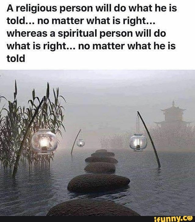 Areligious person will do what he is told... no matter what is right ...