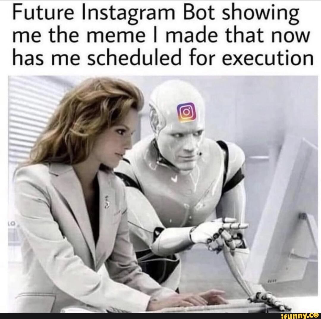 Future Instagram Bot showing me the meme I made that now has me ...