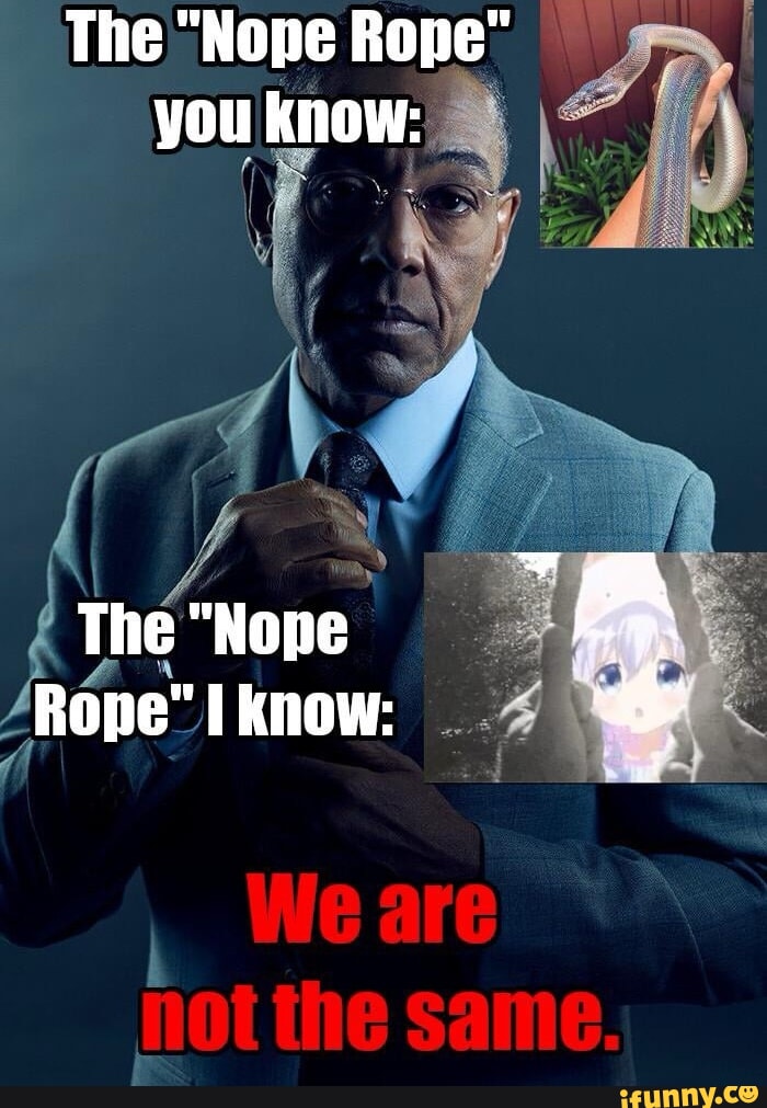 The "Nope Rope" you know: The "Nope We are the same. - iFunny