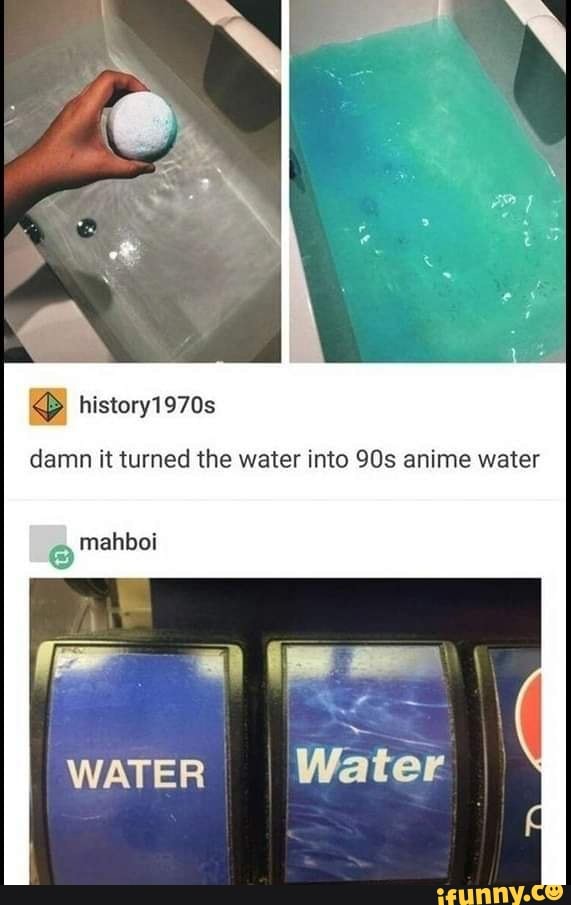 Damn it turned the water into anime water history1970s mahboi awn WATER ...