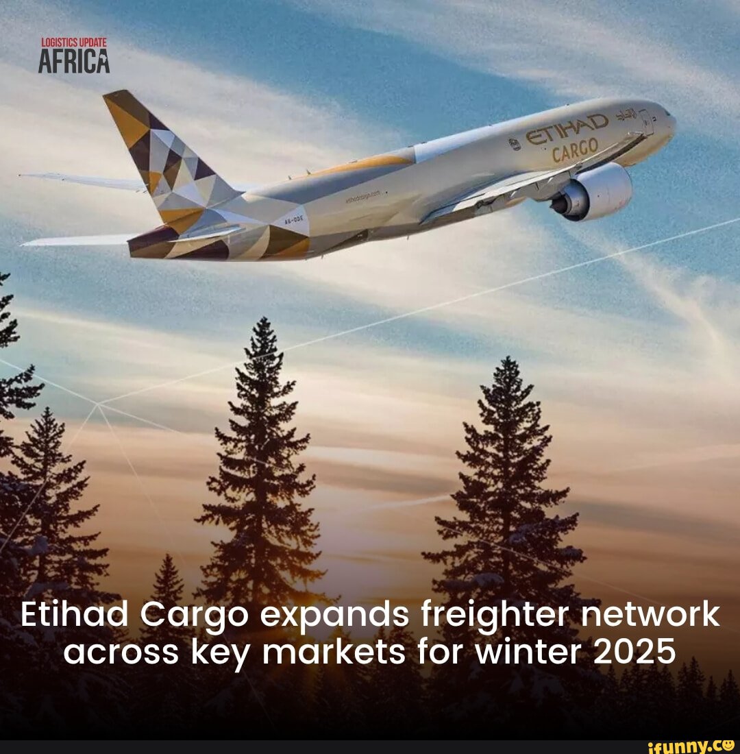 LOGISTICS UPDATE Etihad Cargo expands freighter network across key markets for winter 2025 - iFunny