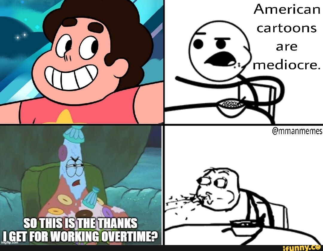 American cartoons are mediocre. SO THIS IS THE THANKS GET FOR WORKING ...
