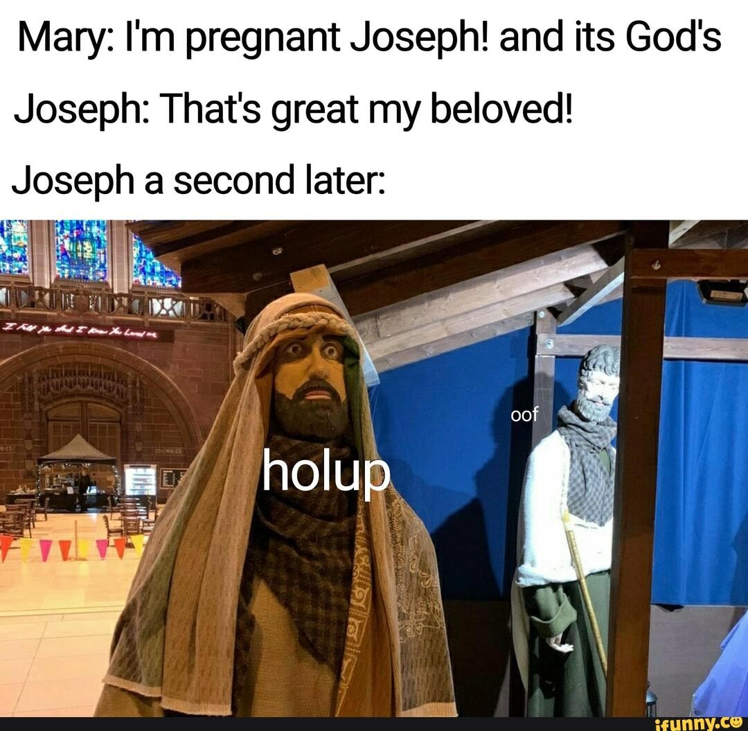 Mary: I'm pregnant Joseph! and its God's Joseph: That's great my ...