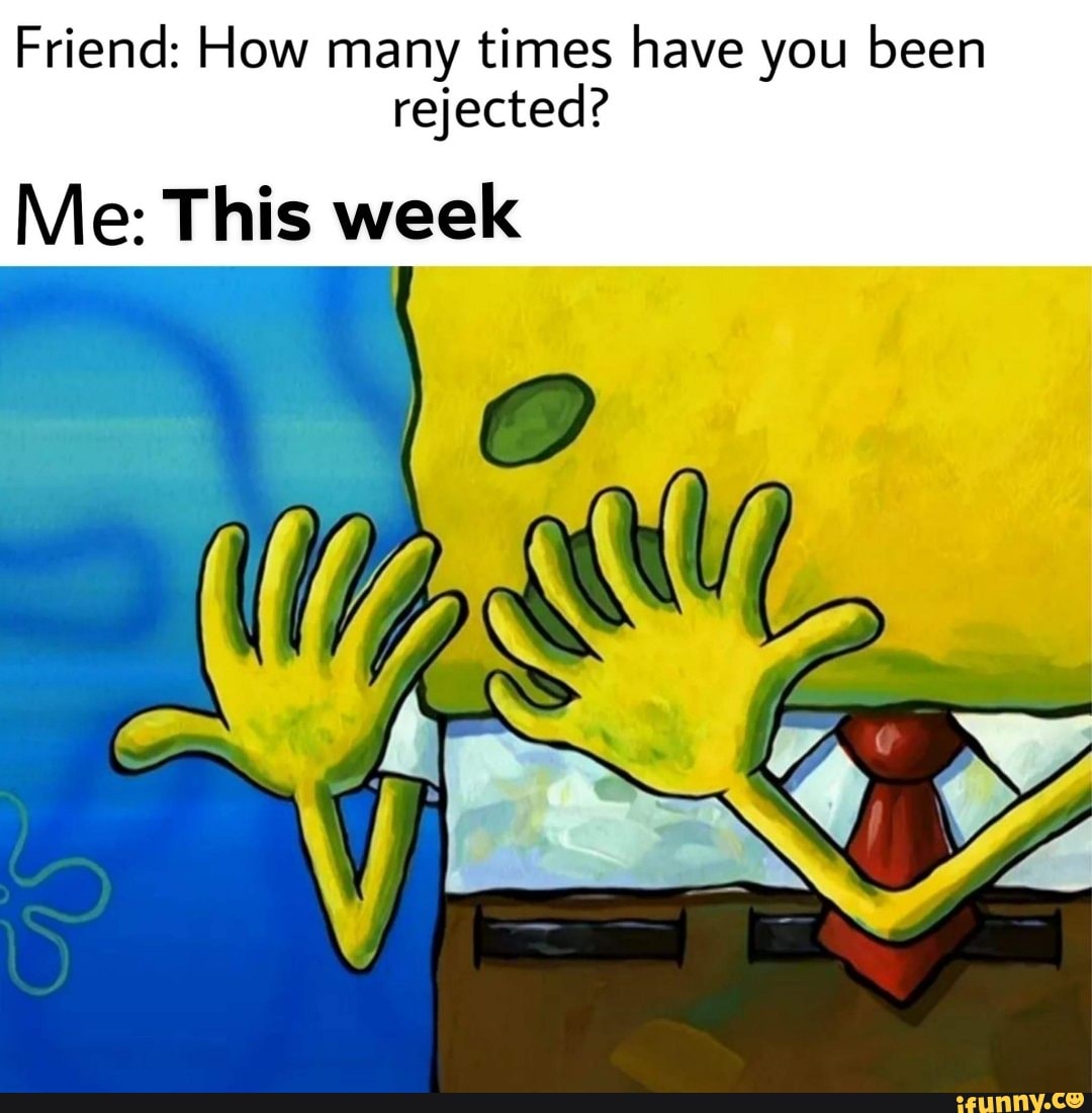 Friend: How many times have you been rejected? Me: This week - iFunny