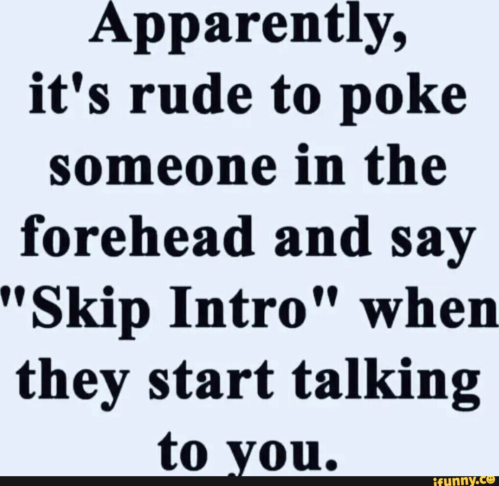 Apparently, it's rude to poke someone in the forehead and say "Skip ...