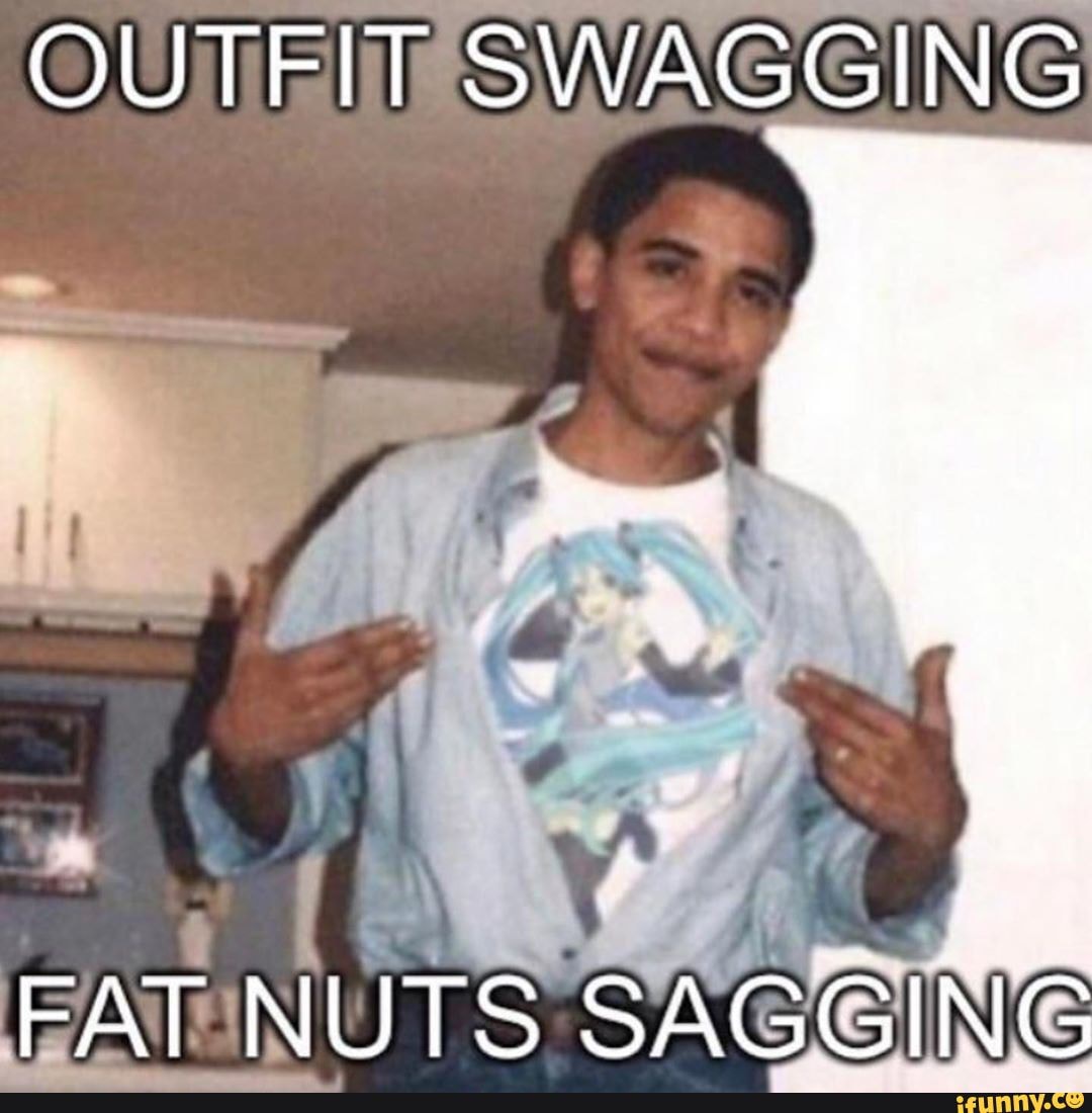 OUTFIT SWAGGING FAT NUTS SAGGING - iFunny