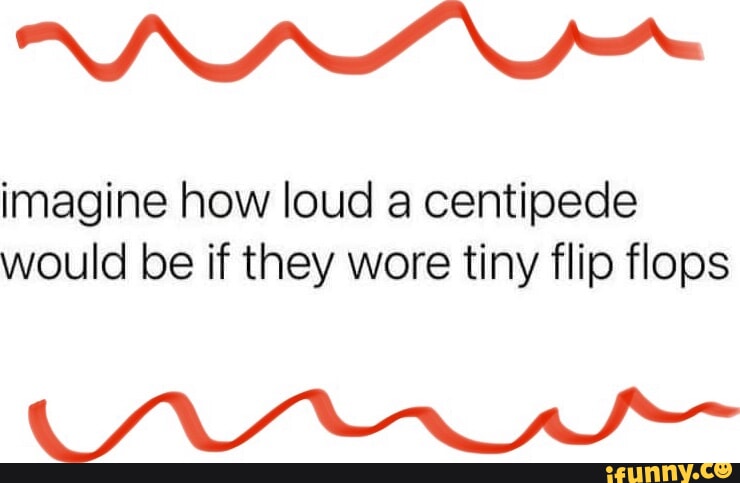 NASA imagine how loud a centipede would be if they wore tiny flip flops ...