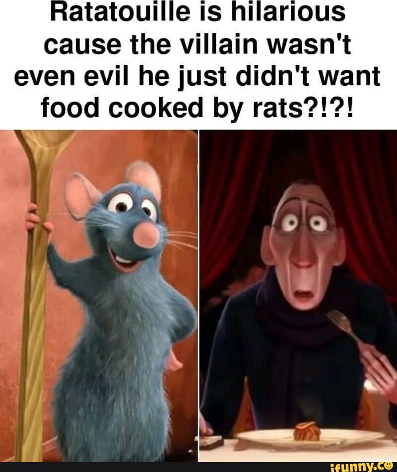 Ratatouille is hilarious cause the villain wasn't even evil he just ... Ratatouille is hilarious cause the villain wasn't even evil he just ...