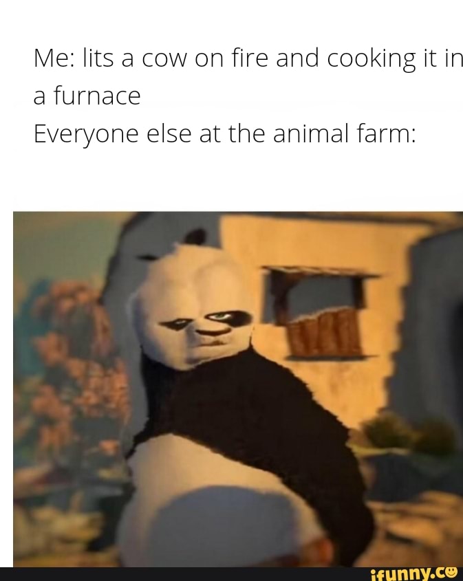 Me: lits a cow on fire and cooking it in a furnace Everyone else at the ...