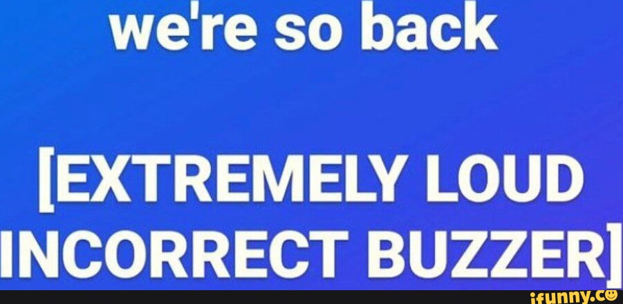 Were so back [EXTREMELY LOUD INCORRECT BUZZER] - iFunny