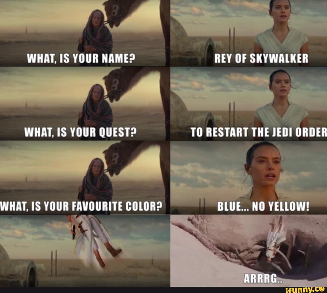 WHAT, IS YOUR NAME? REY OF SKYWALKER I WHAT. IS YOUR QUEST? TO RESTART ...