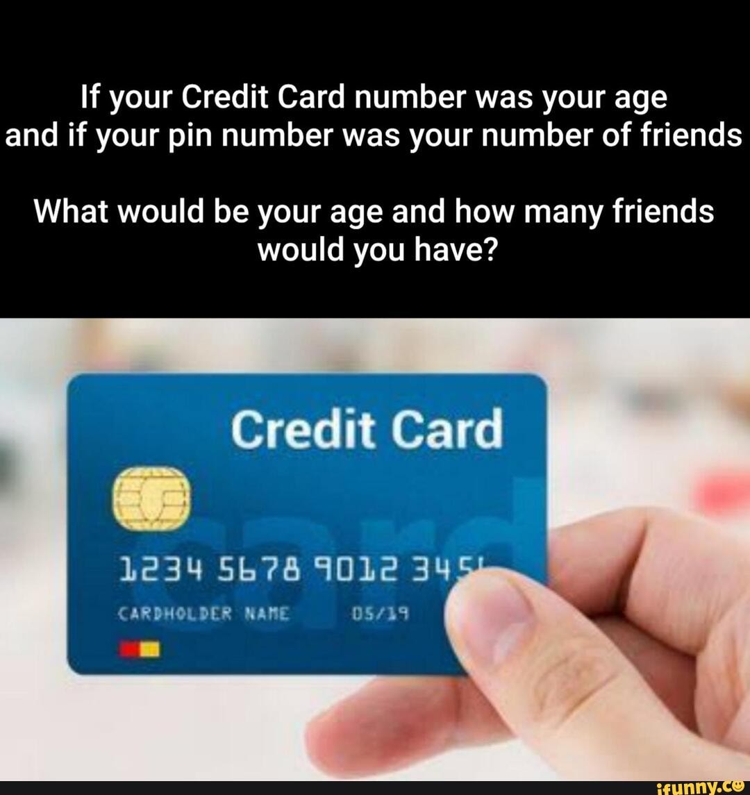 If your Credit Card number was your age and if your pin number was your ...