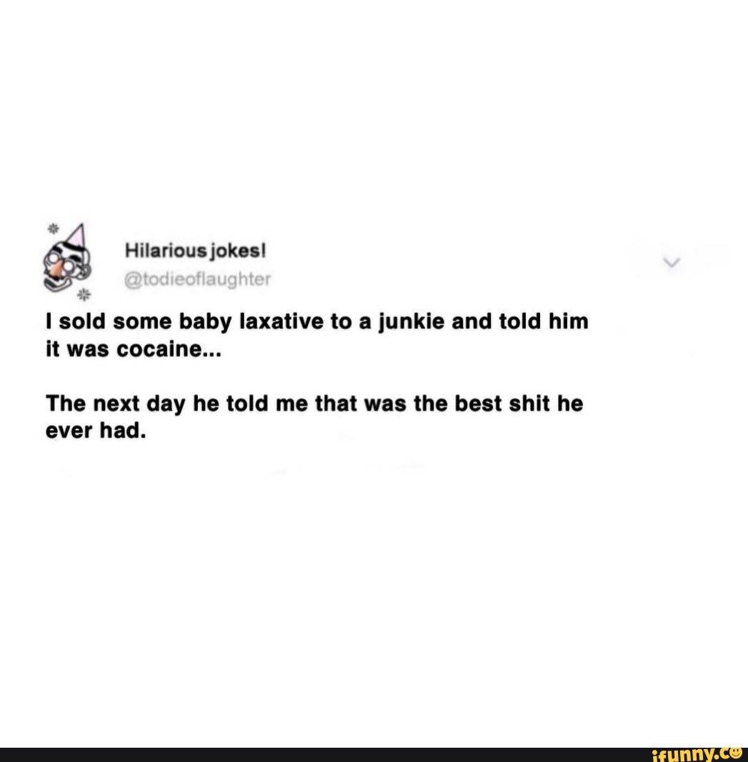 Hilarious jokes! sold some baby laxative to a junkie and told him it ...