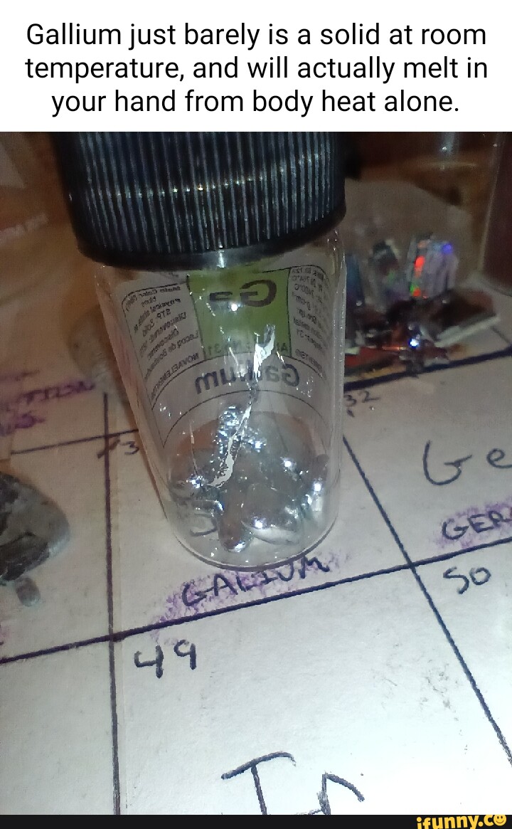 Gallium just barely is a solid at room temperature, and will actually ...