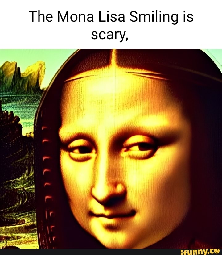 The Mona Lisa Smiling is scary, - iFunny