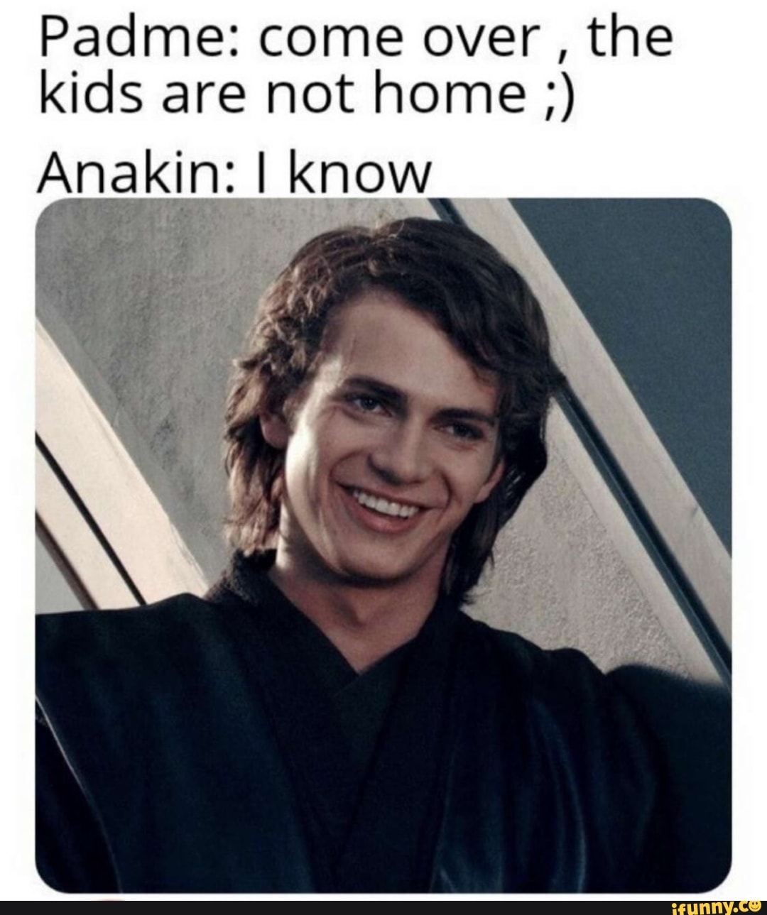 Padme: come over, the kids are not home Anakin: I know - iFunny