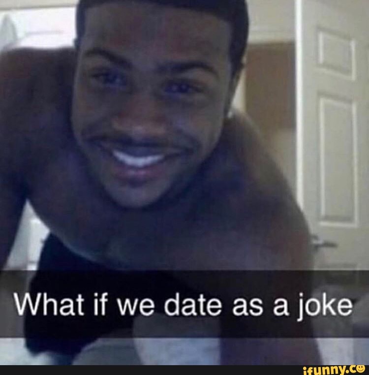 What if we date as a joke - iFunny