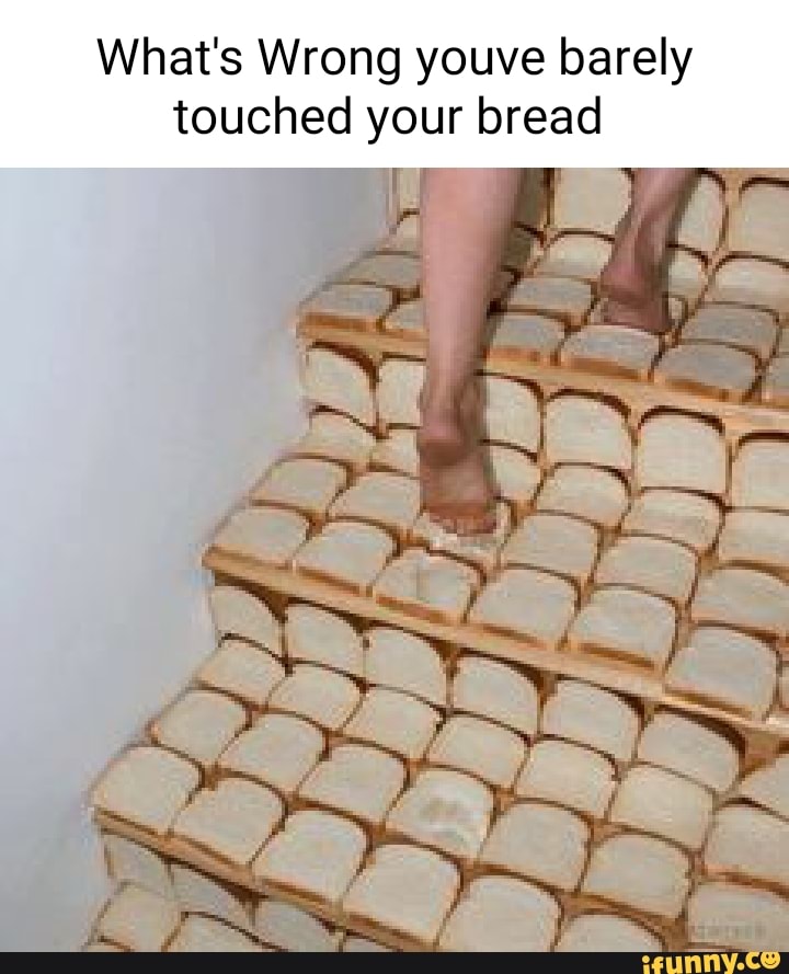 What's Wrong youve barely touched your bread - iFunny