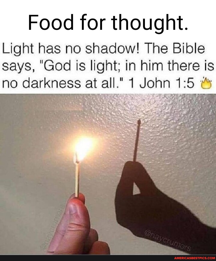 Food for thought. Light has no shadow! The Bible says, "God is light ...