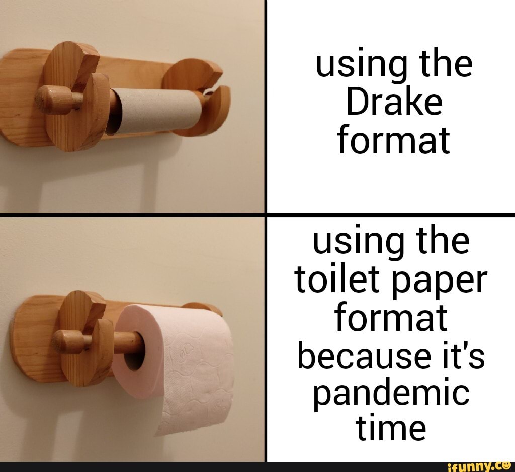 Using the Drake format using the toilet paper format because it's ...