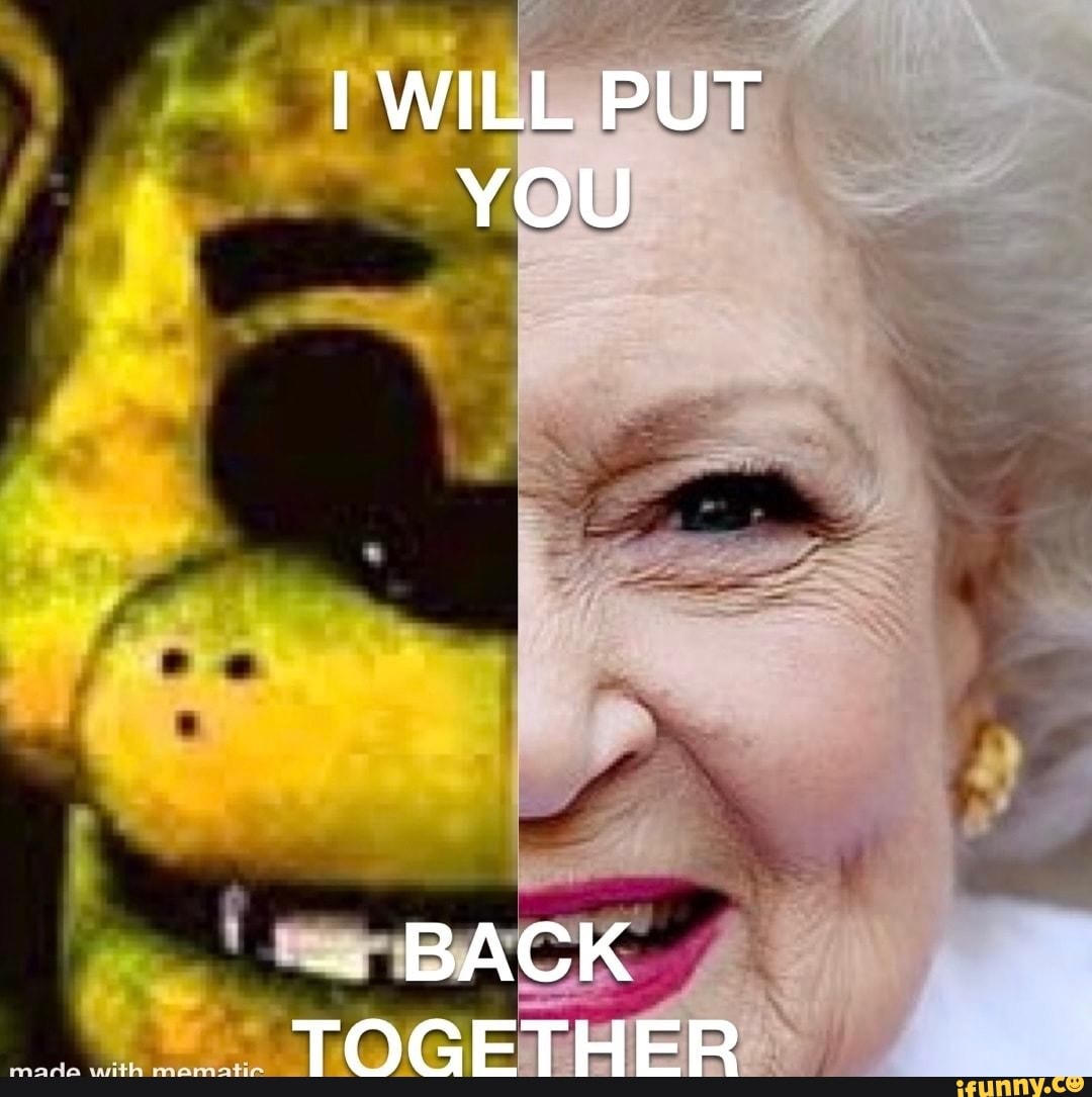 WILL PUT YOU BACK TOGETHER - iFunny