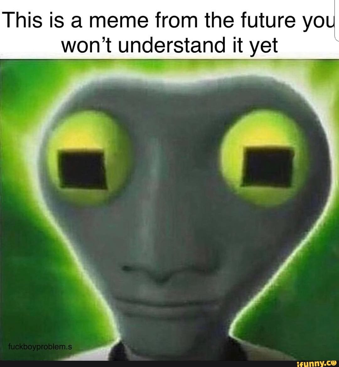 This is a meme from the future you won’t understand it yet - iFunny