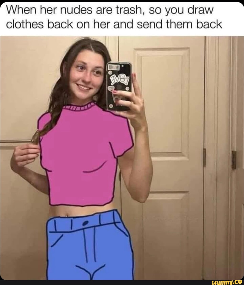 When her nudes are trash, so you draw clothes back on her and send them ...