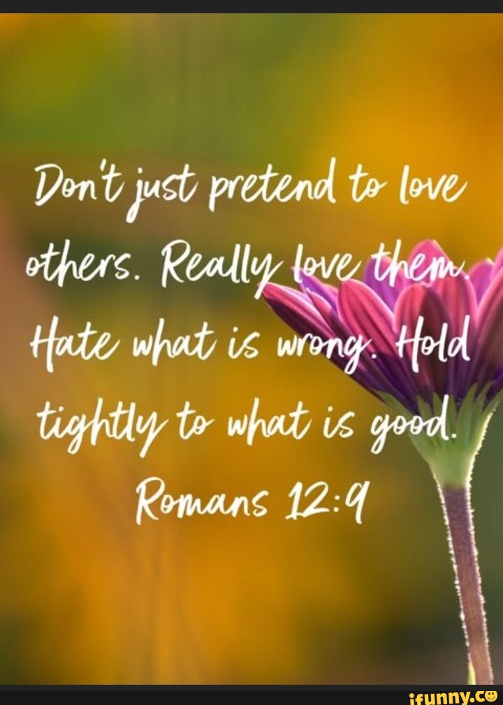 Dont just pretend te love others. Real RAY Hate what wren tightly to ...