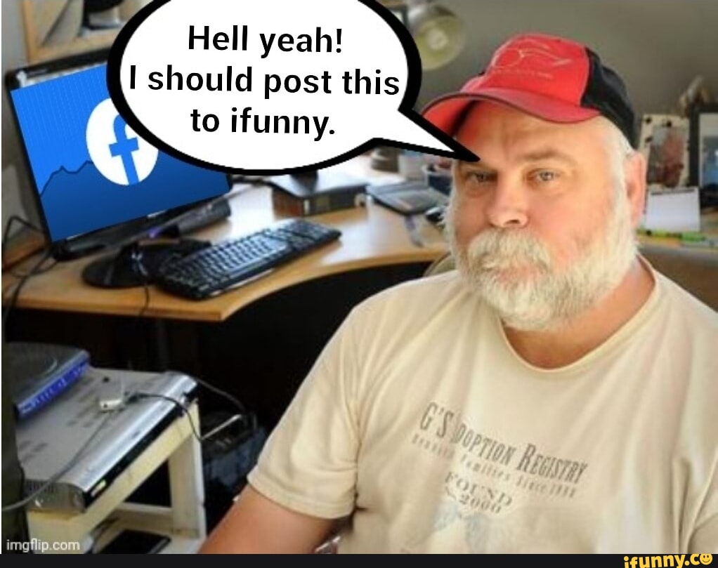 Hell yeah! I should post this to ifunny. com - iFunny