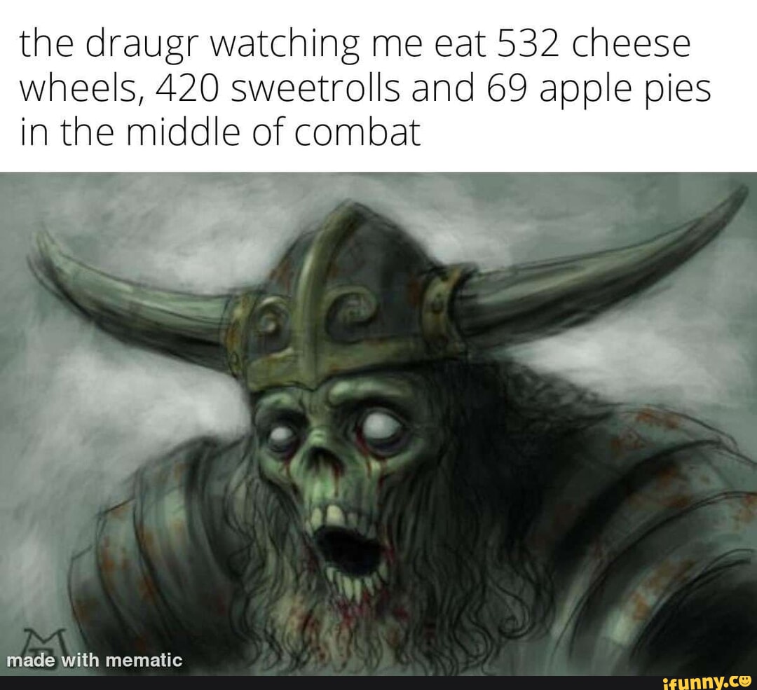 The draugr watching me eat 532 cheese wheels, 420 sweetrolls and 69 ...