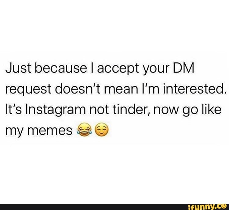Just because I accept your DM request doesn't mean I'm interested. It's ...