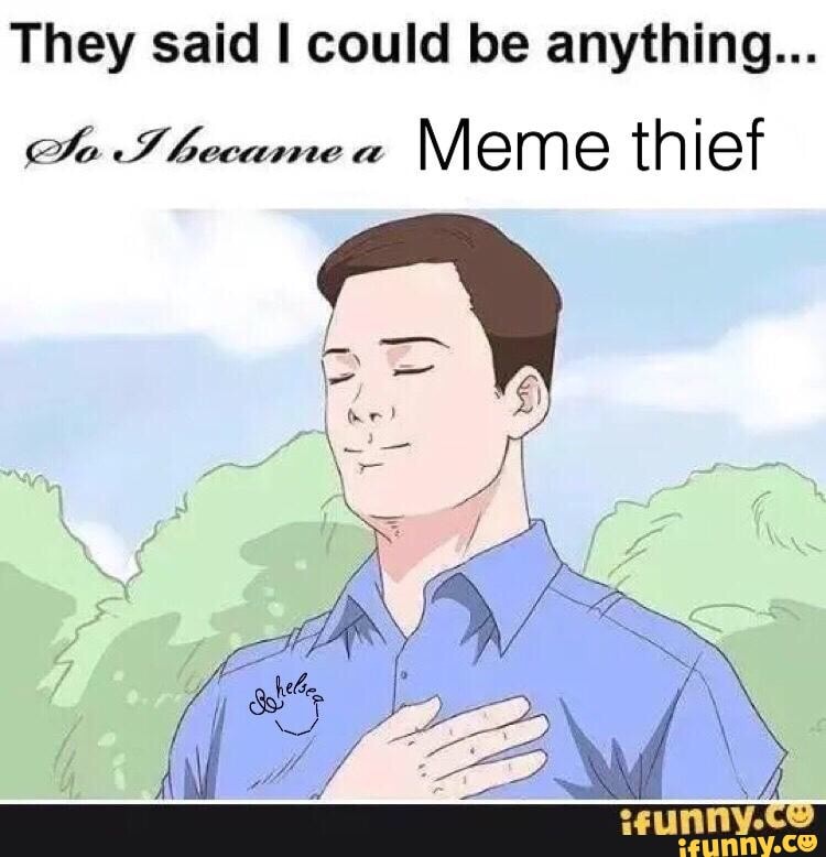 They said I could be anything... Bo I became Meme thief - iFunny