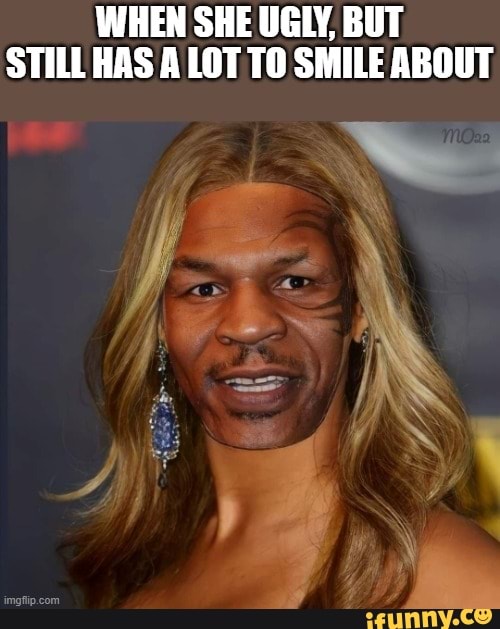 WHEN SHE UGLY, BUT STILL HAS A LOT, TO SMILE ABOUT - iFunny