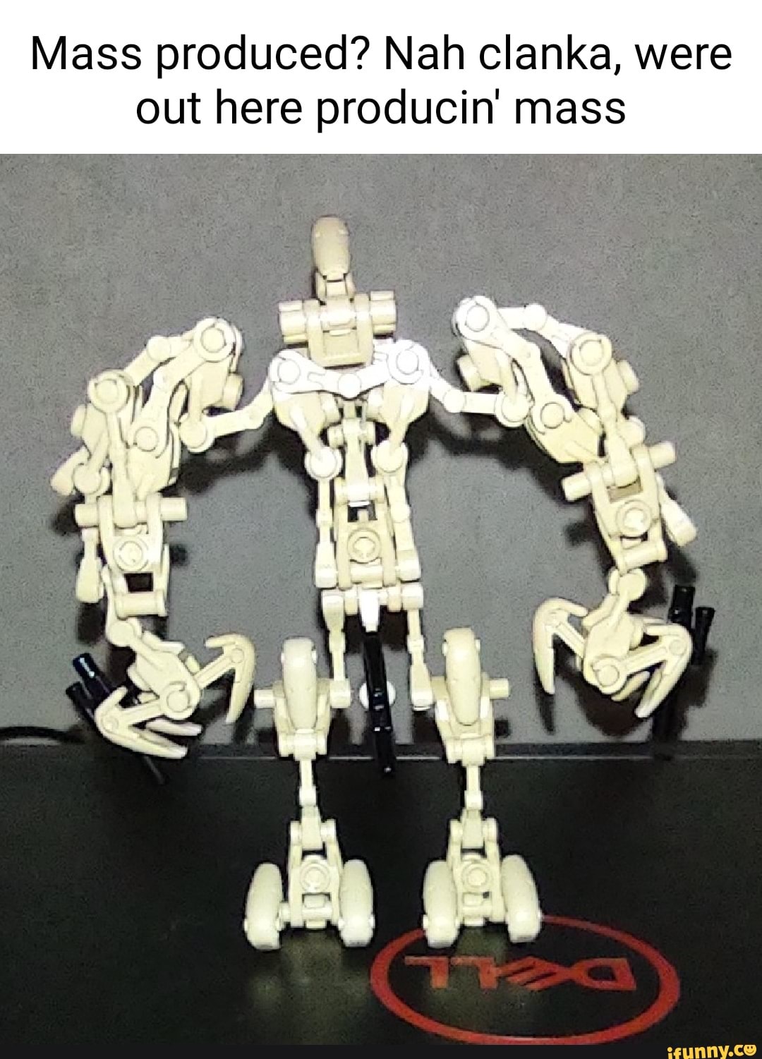 Mass produced? Nah clanka, were out here producin mass - iFunny