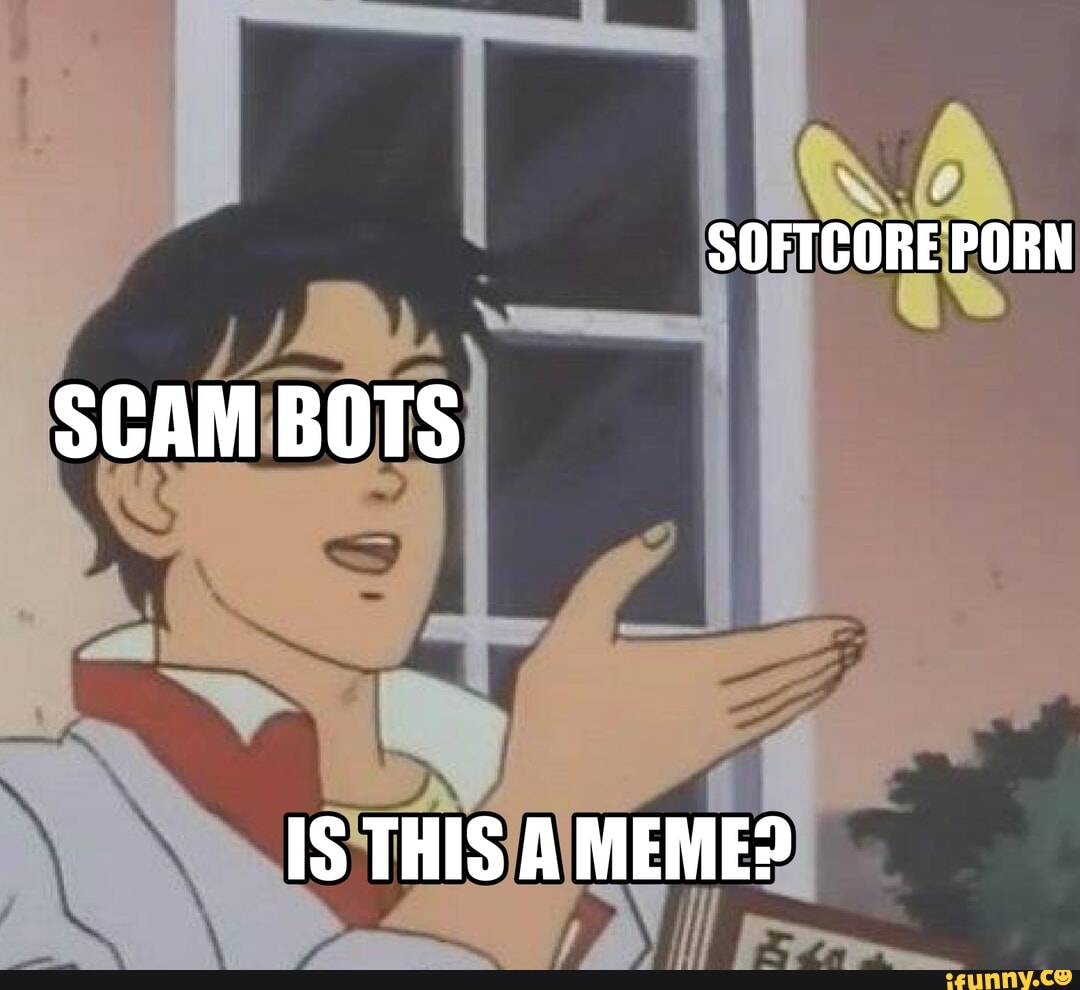 SOFTCORE PORN SCAM BOTS IS THIS A MEME? - iFunny
