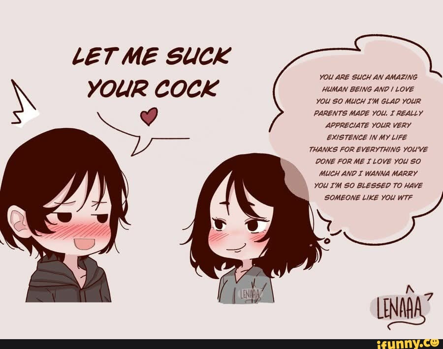 Let Me Suck Your Cock You Are Such An Amazing Human Being And Love You So Much Im Glad Your