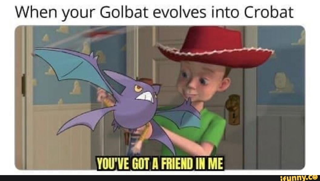 When your Golbat evolves into Crobat é YOU'VE GOT A FRIEND IN ME - iFunny
